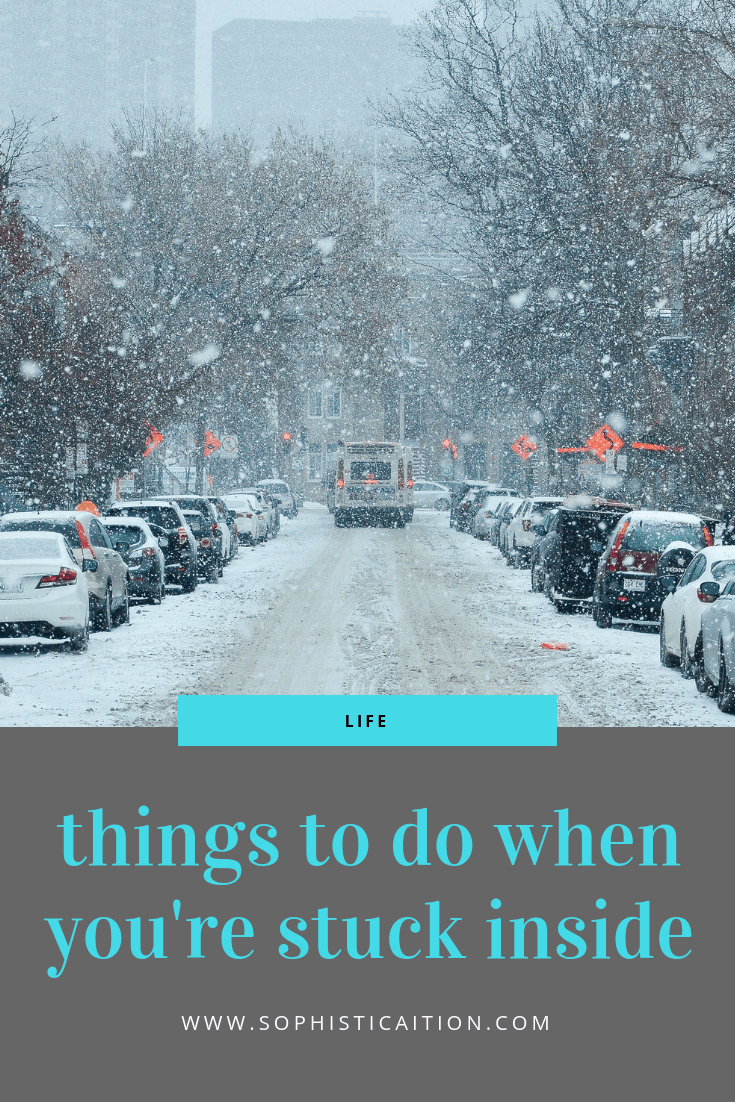 Things to Do When You're Stuck Inside • Sophisticaition